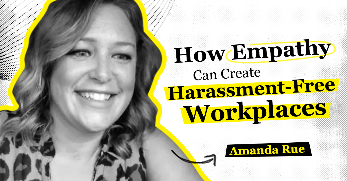 Empathy Can Create Harassment-Free Workplaces - Amanda Rue - Sweathead